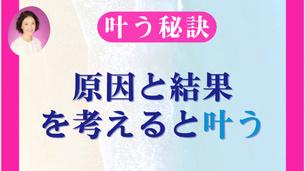 原因と結果を考えると叶う｜叶える引き寄せ鑑定士 花田沙和｜coconalaブログ